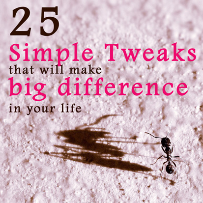 25 small tweaks that will make a difference to your life - Live a Life ...