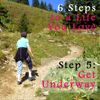 6 Steps to a Life You Love - Step 5: Get Underway - Live a Life You Love
